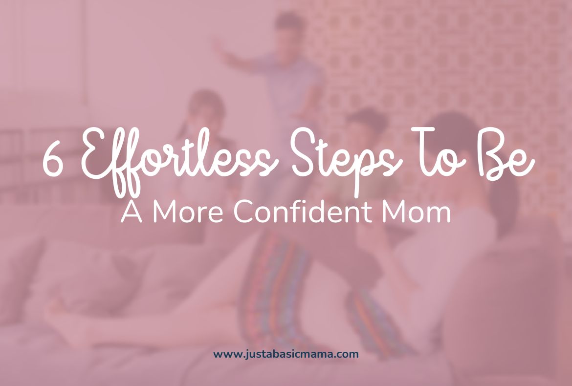 How To Be A Confident Mom In 6 Effortless Steps - Just a Basic Mama