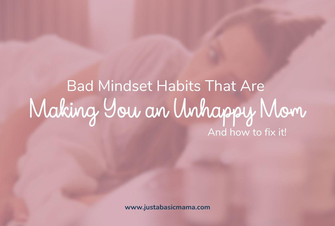 Bad Mindset Habits That Are Making You An Unhappy Mom - Just a Basic Mama