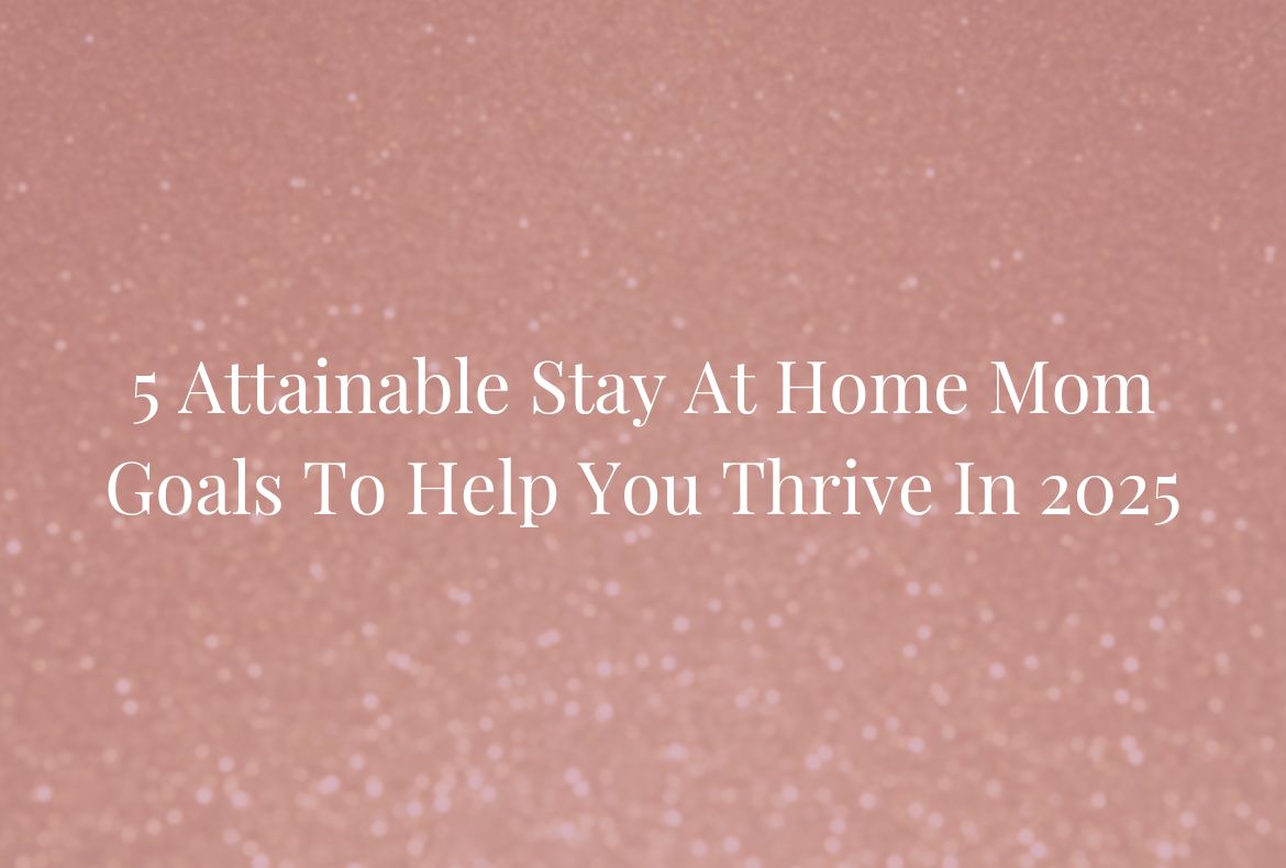 Stay At Home Mom Goals For 2026 To Help You Thrive - Just a Basic Mama