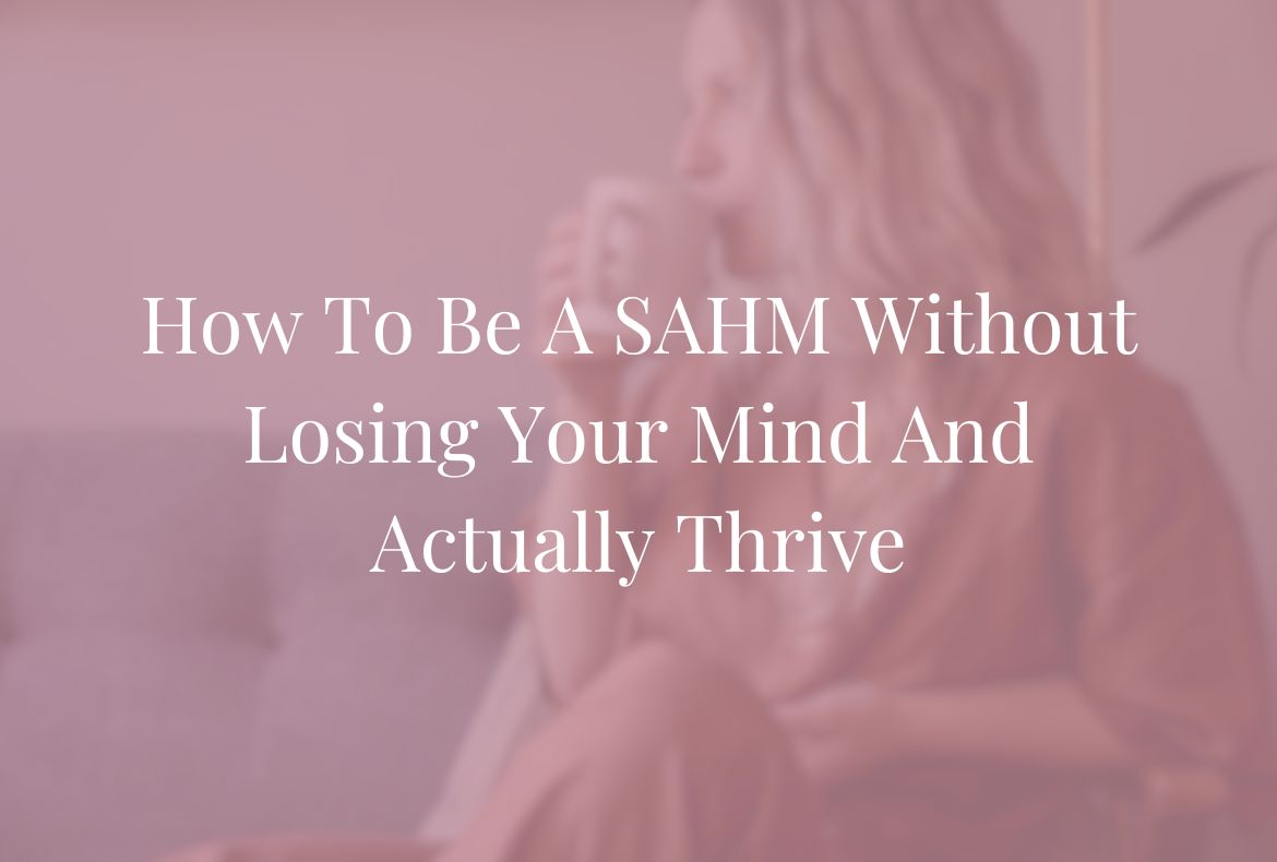 How To Be A SAHM And Actually Thrive (Not Just Survive) - Just a Basic Mama
