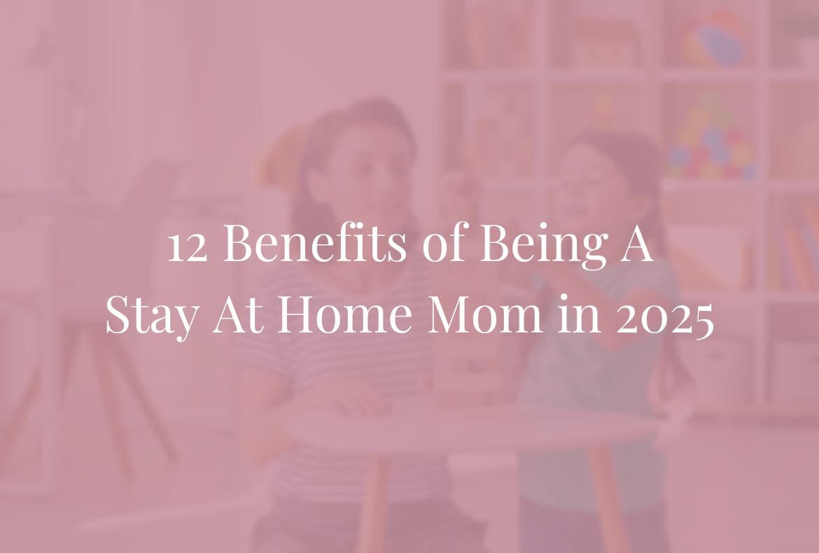 12 Benefits Of Being A Stay At Home Mom In 2026 - Just a Basic Mama